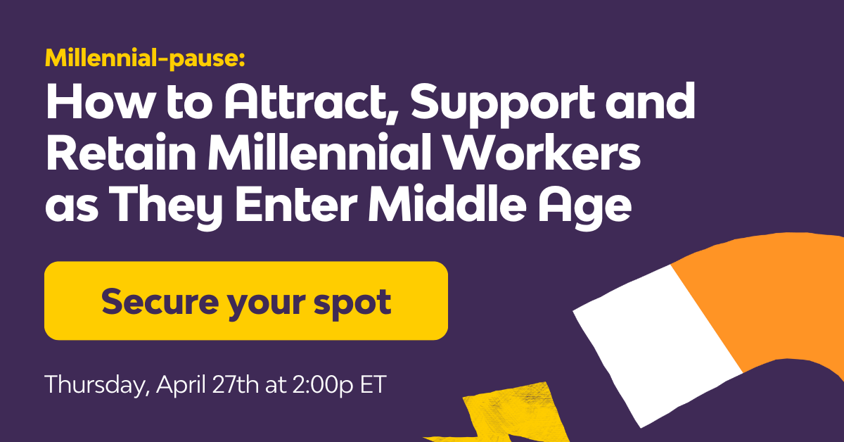 Millennial-pause: How to Attract, Support and Retain Millennial Workers as They Enter Middle Age